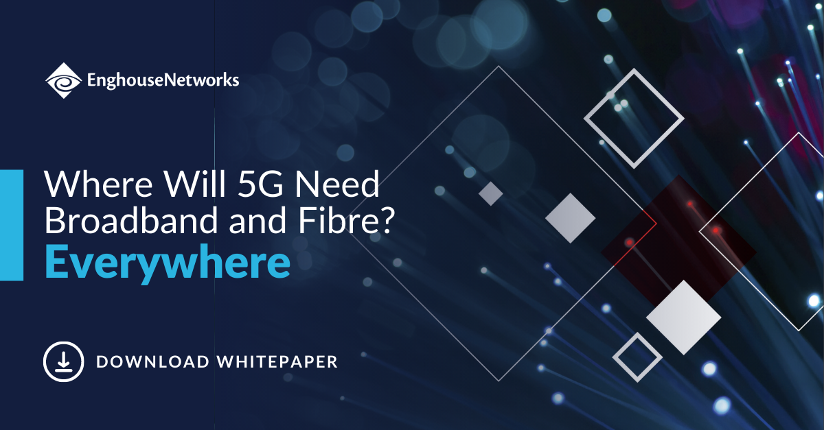 Where Will 5G Need Broadband and Fibre? Everywhere - Enghouse Networks