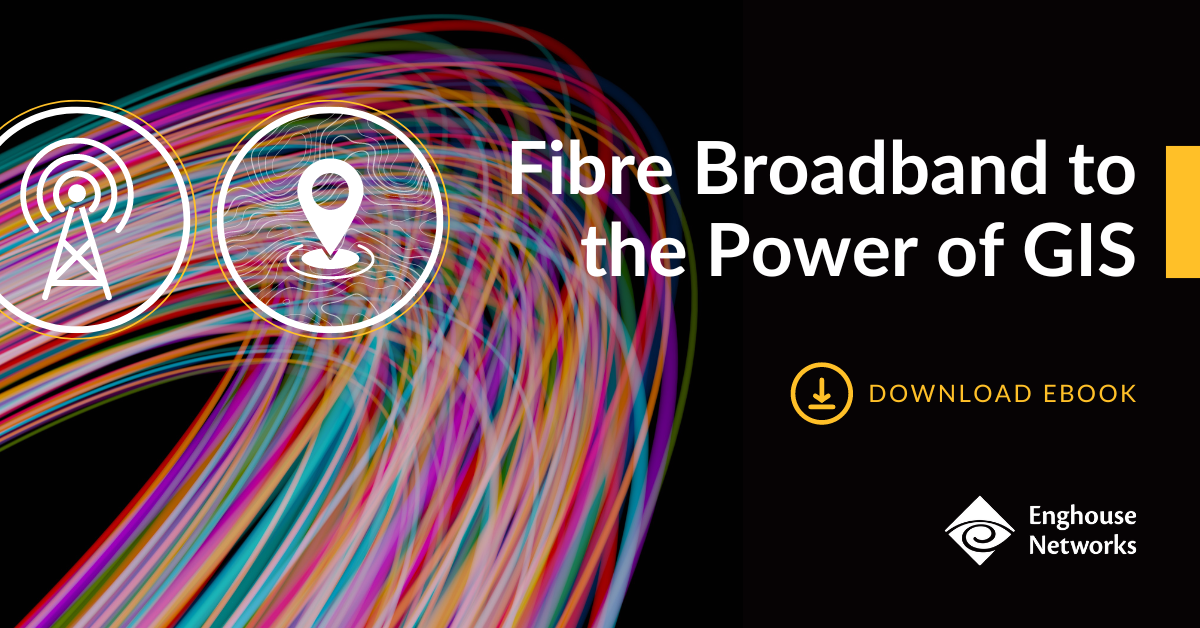 Fibre Broadband to the Power of GIS - Enghouse Networks